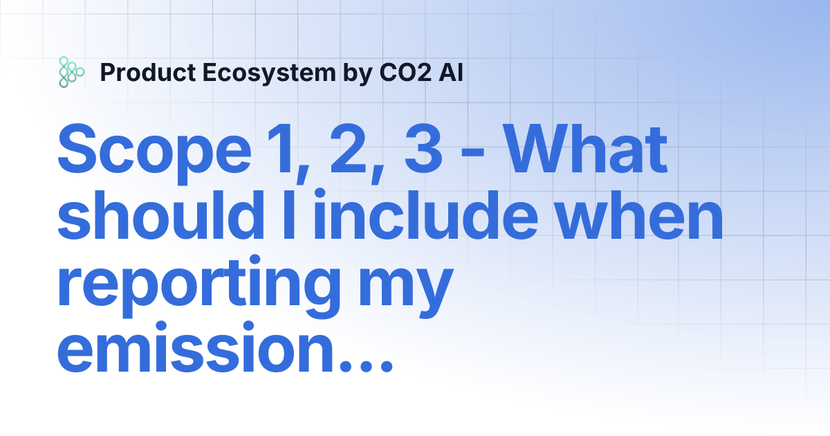 Scope 1, 2, 3 - What should I include when reporting my emissions ...
